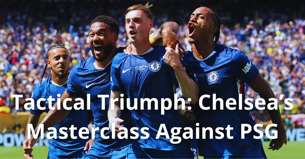 Tactical Triumph: Chelsea’s Masterclass Against PSG - The Football Analyst