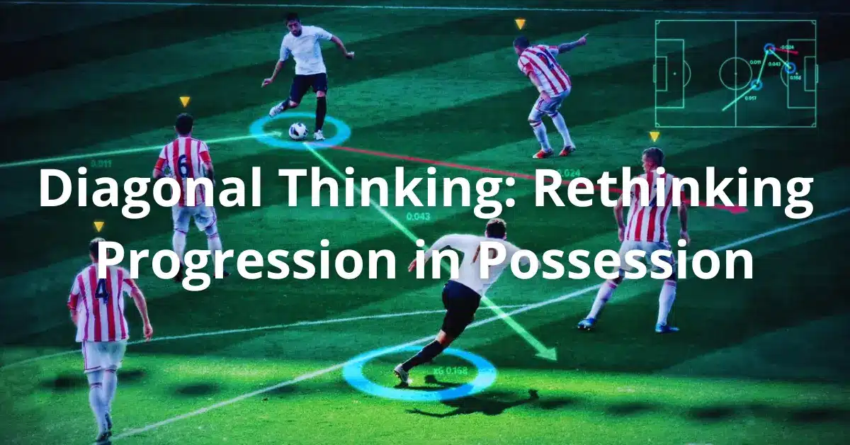 Diagonal Thinking: Rethinking Progression in Possession - The Football Analyst