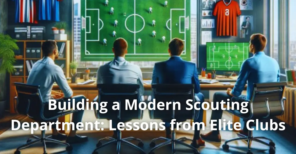 Building a Modern Scouting Department: Lessons from Elite Clubs - The ...